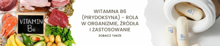 Witamina B6 (pirydoksyna) - rola, źródła i zastosowanie
